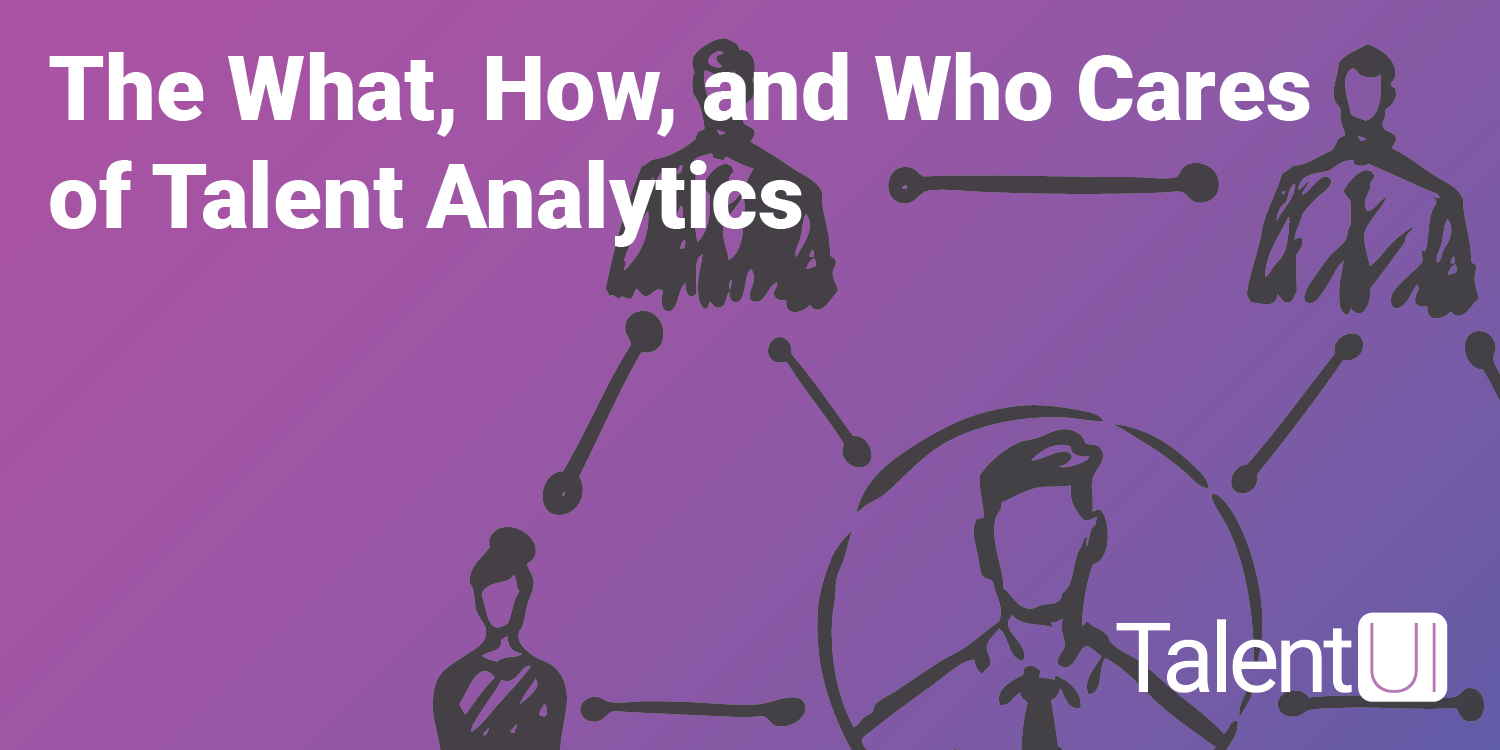 The What, How, and Who Cares of Talent Analytics